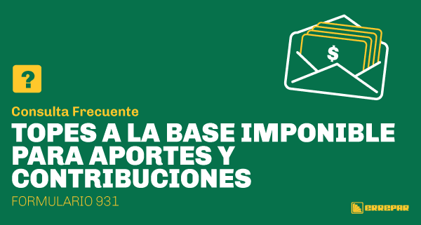 Formulario 931. Topes a la base imponible para Aportes y contribuciones